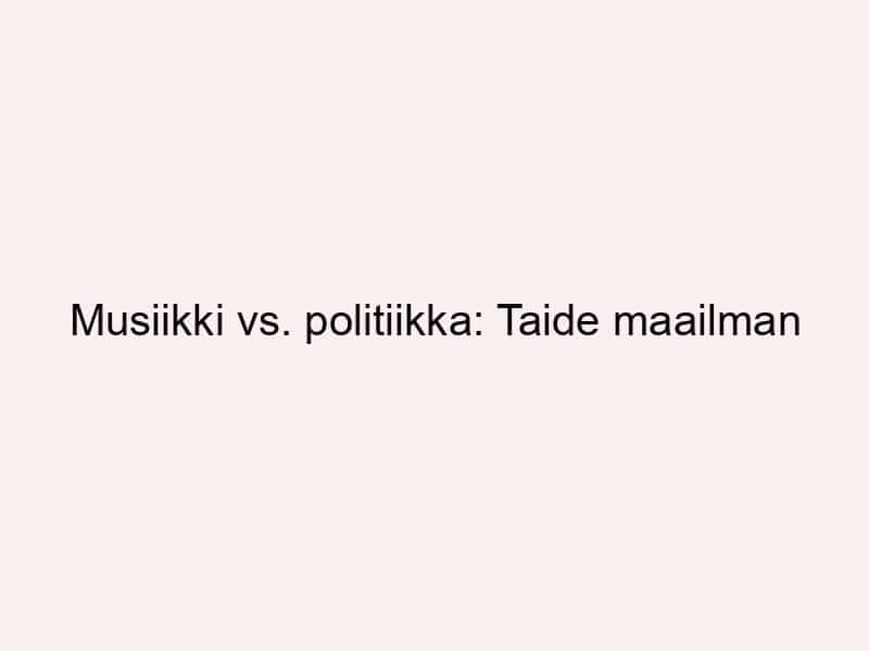 Musiikki vs. politiikka: Taide maailman näyttämöllä | Uutiset | MvLehti