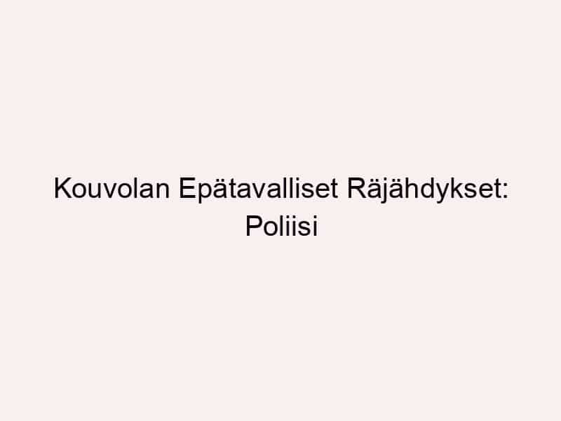 Kouvolan Epätavalliset Räjähdykset: Poliisi Paljastaa Tutkinnan Taustat ...